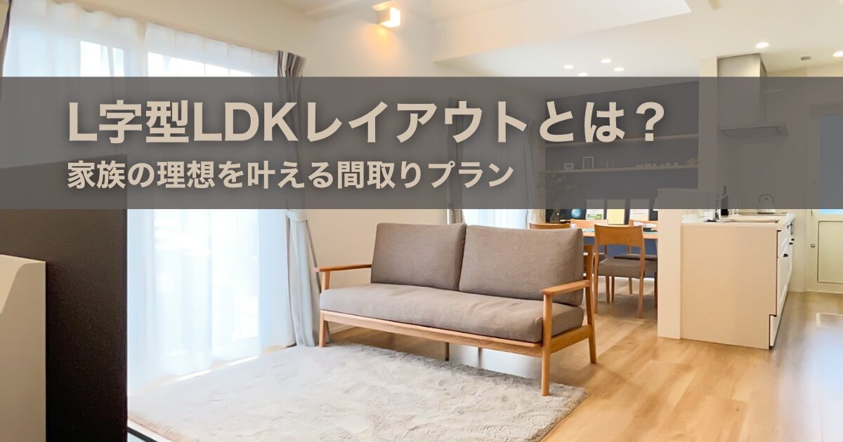 L字型LDKレイアウトとは？家族の理想を叶える間取りプラン | 鳥取で注文住宅・工務店なら高気密高断熱にこだわるアイフルホーム鳥取店